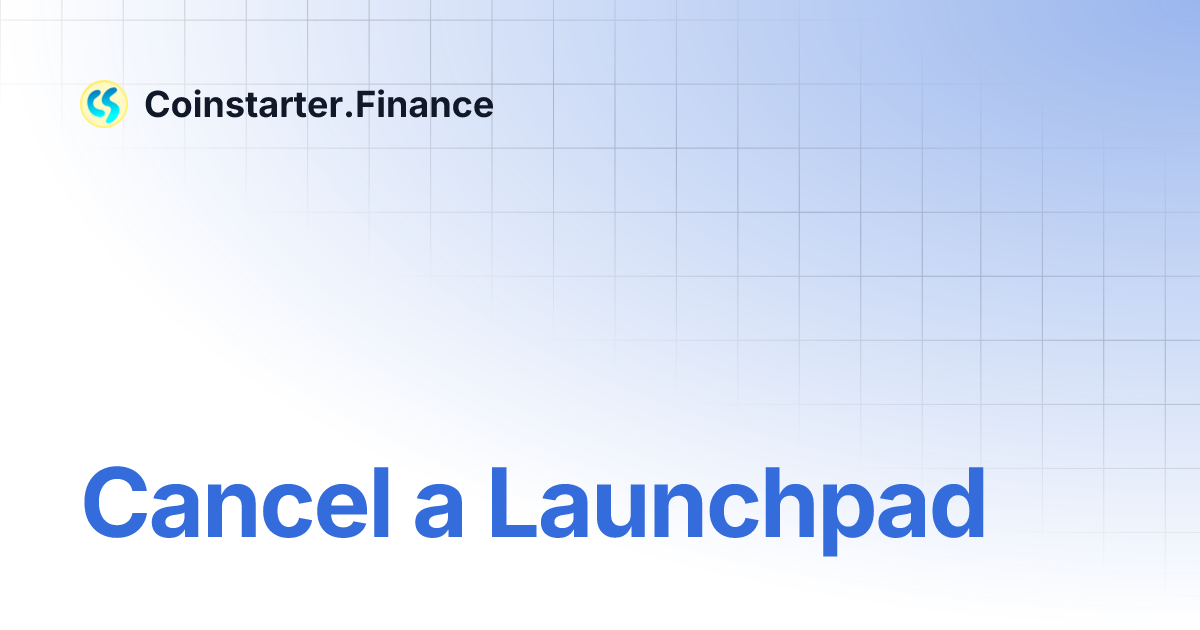 Cancel a Launchpad | Coinstarter.Finance